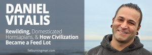 Daniel Vitalis: Rewilding, Domesticated Homsapians, & How Civilization ...